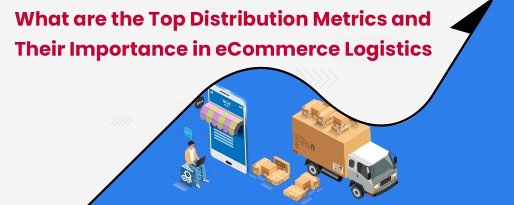 Distribution Metrics and Their Importance in eCommerce Logistics?