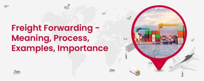 Freight Forwarding | Meaning, Process, Examples, & Importance