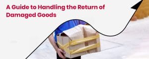 Managing Returns of Damaged Goods: A Practical Guide